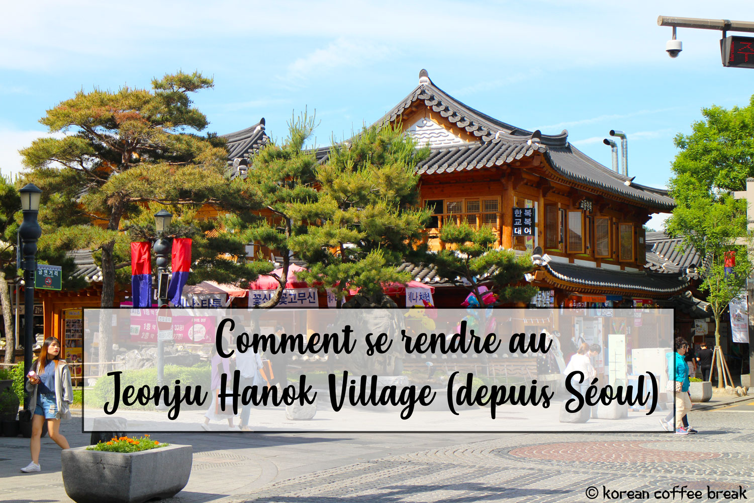 Comment se rendre au Jeonju Hanok Village (De Séoul) - Korean Coffee Break